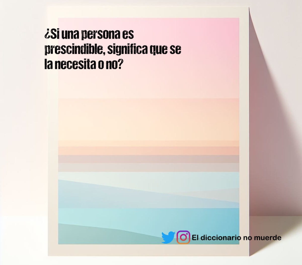 ¿Si una persona es prescindible, significa que se la necesita o no?